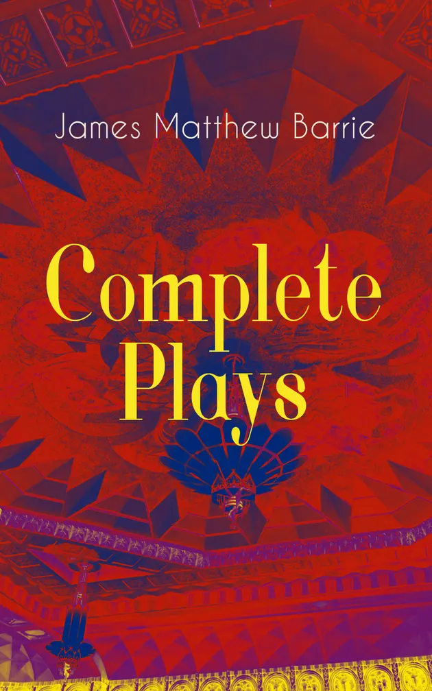 Complete Plays of J. M. Barrie : From Peter Pan and the Lost Boys to ...