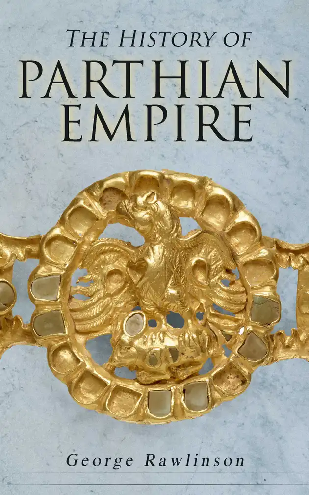 The History of Parthian Empire : Illustrated Edition: A Complete ...