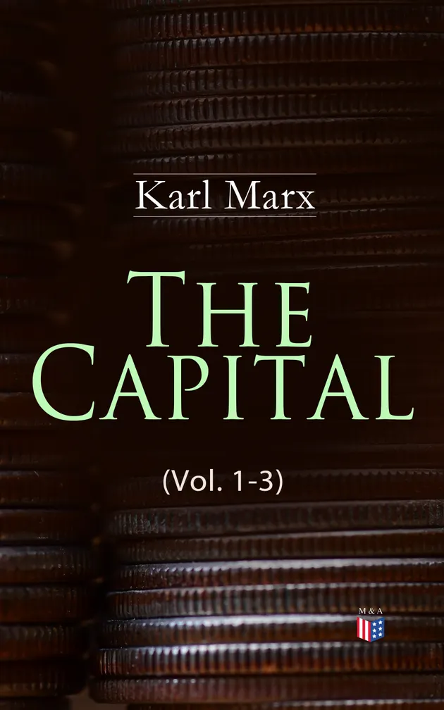 The Capital (Vol. 1-3) : Including The Communist Manifesto, Wage-Labour ...