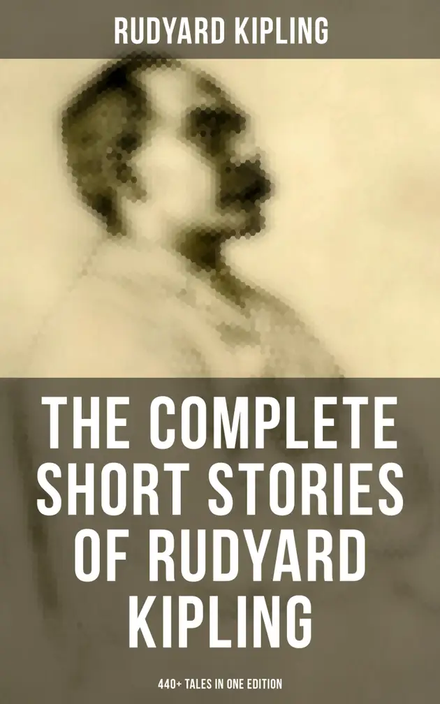 The Complete Short Stories of Rudyard Kipling: 440+ Tales in One Edition : Plain Tales from the ...