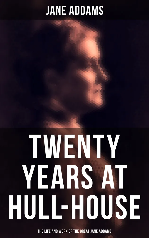 Twenty Years at Hull-House: The Life and Work of the Great Jane Addams ...