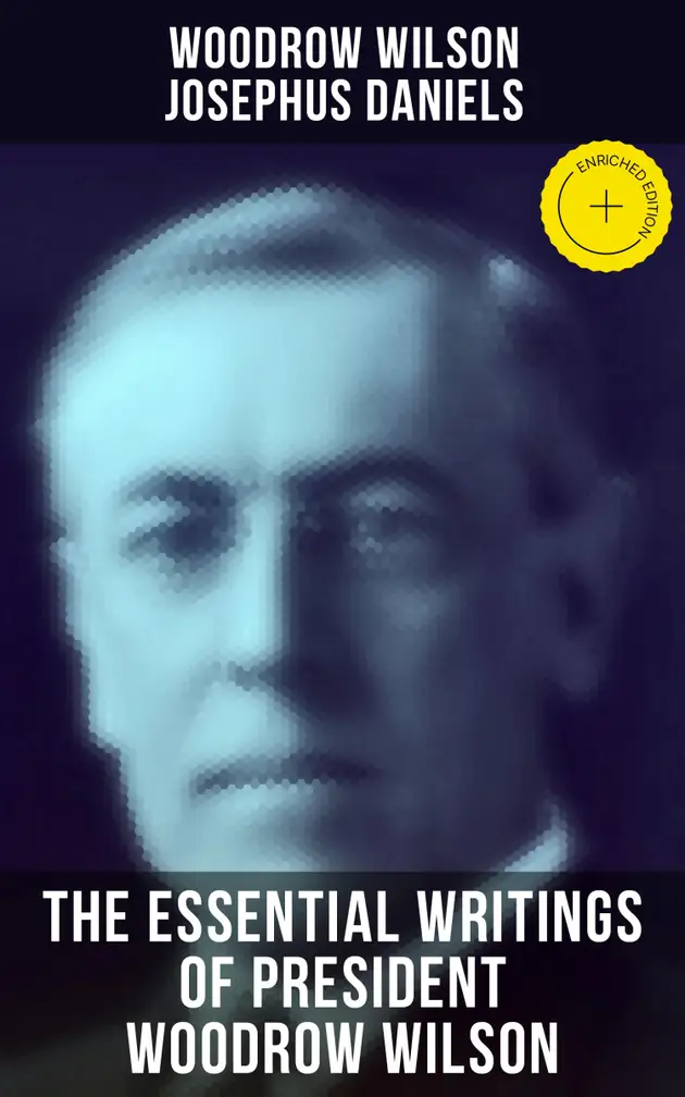 The Essential Writings of President Woodrow Wilson : The New Freedom ...
