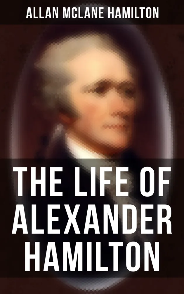 The Life of Alexander Hamilton : Based on Family Letters and Other ...