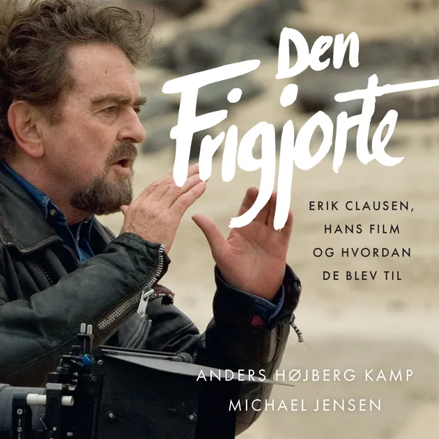 Den frigjorte : Erik Clausen, hans film og hvordan de blev til ...