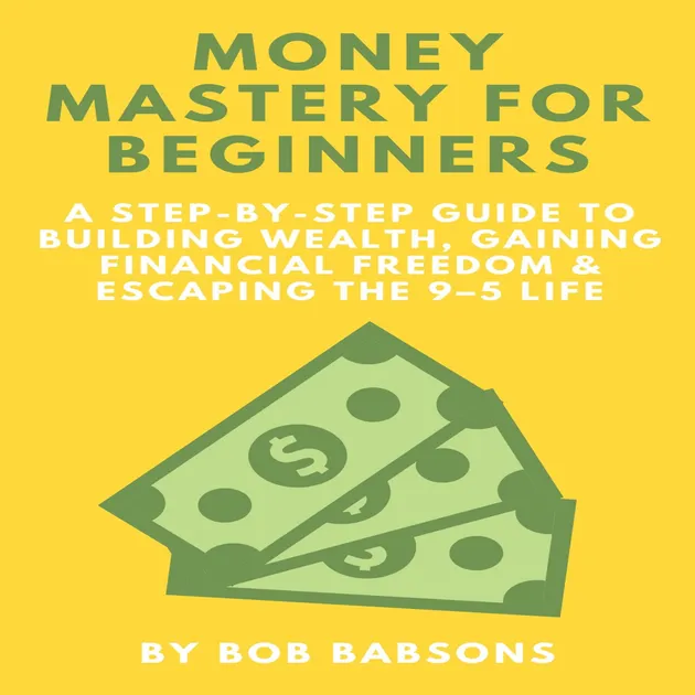 Money Mastery for Beginners: A Step-by-Step Guide to Building Wealth ...