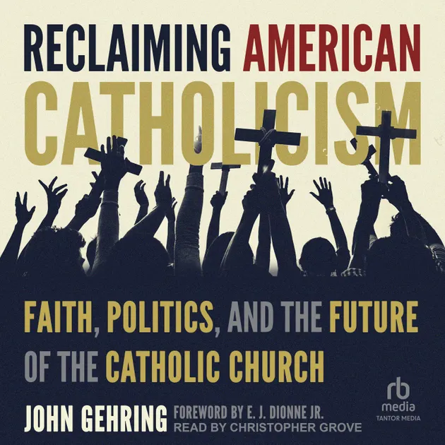 Reclaiming American Catholicism : Faith, Politics, and the Future of ...