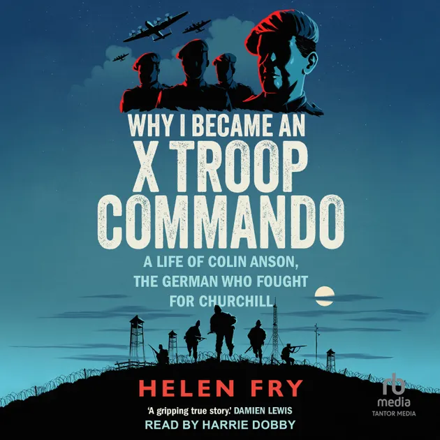 Why I Became an X Troop Commando : A Life of Colin Anson, the German ...