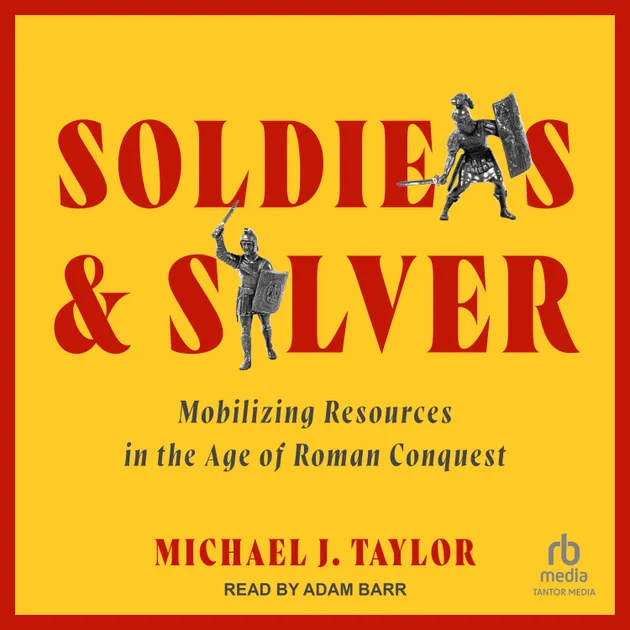 Soldiers and Silver : Mobilizing Resources in the Age of Roman Conquest ...