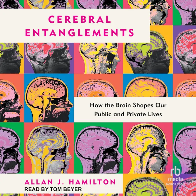 Cerebral Entanglements : How the Brain Shapes Our Public and Private ...