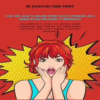 I Feel That : How to Absorb Other People’s Problems Like a Human Sponge ...