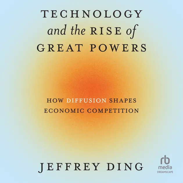 Technology and the Rise of Great Powers : How Diffusion Shapes Economic ...