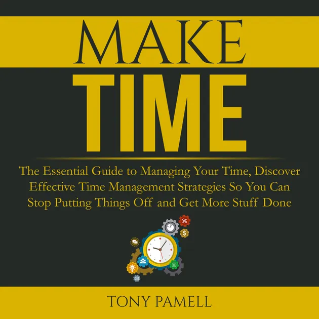 Make Time : The Essential Guide to Managing Your Time, Discover ...