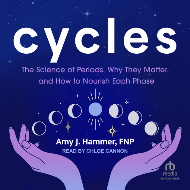 Cycles : The Science of Periods, Why They Matter, and How to Nourish ...