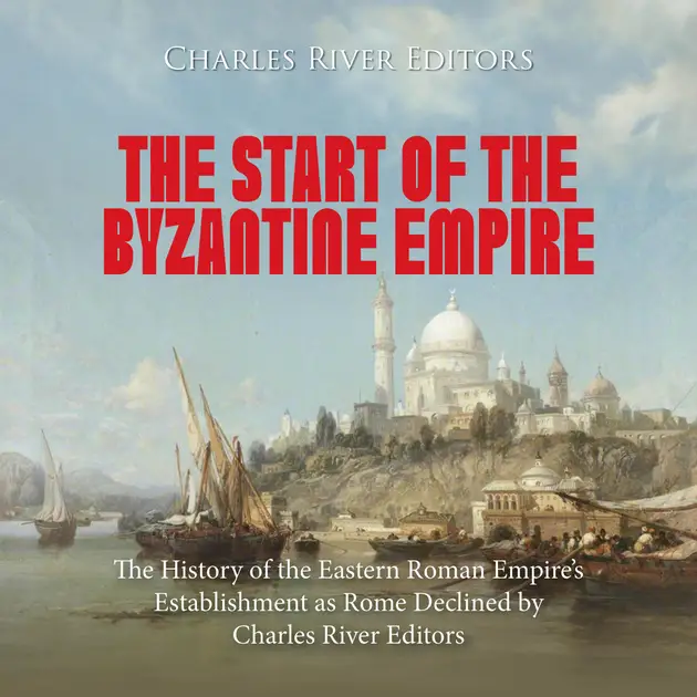 The Start of the Byzantine Empire: The History of the Eastern Roman ...