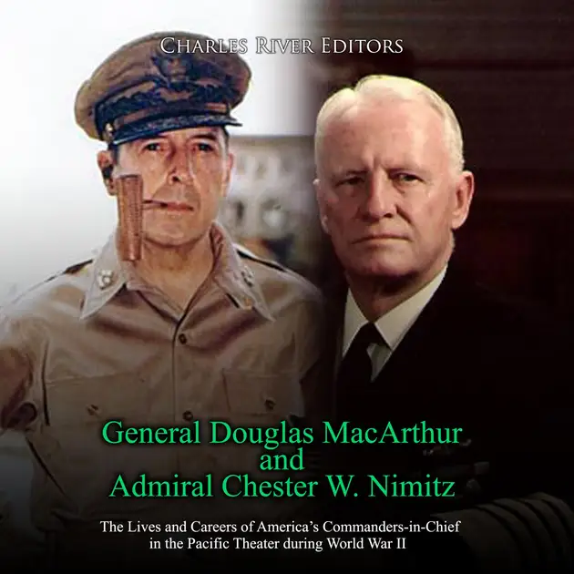 General Douglas MacArthur and Admiral Chester W. Nimitz: The Lives and ...